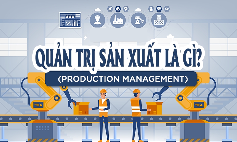 Quản trị sản xuất là gì? Tìm hiểu quản trị sản xuất trong doanh nghiệp?